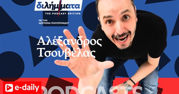 Διλήμματα Podcast: Αλέξανδρος Τσουβέλας (audio) | E-Daily.gr